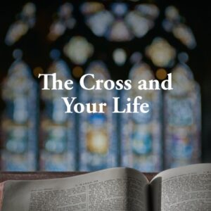 The Cross and Your Life – Gospel in Life